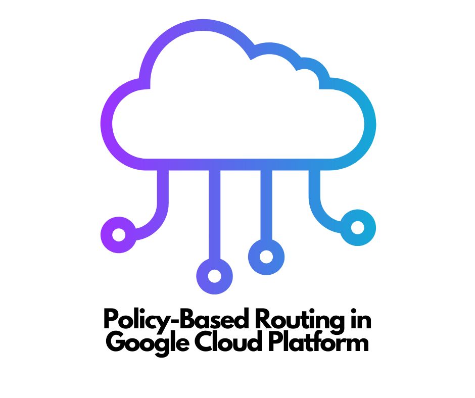Policy-Based Routing in Google Cloud Platform: A Comprehensive Guide ...
